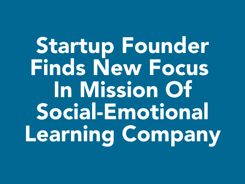 Startup Founder Finds New Focus in Mission of Social-Emotional Learning ...